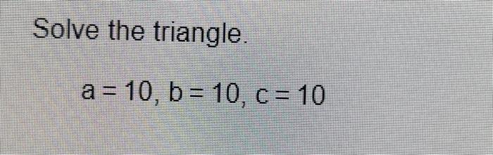Solved Solve the triangle a = 10, b = 10, c = 10 | Chegg.com