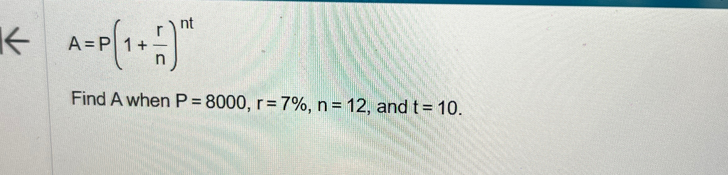 Solved A=P(1+rn)ntFind A when P=8000,r=7%,n=12, ﻿and t=10. | Chegg.com