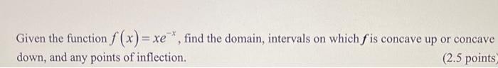 Solved Given the function f(x)=xe−x, find the domain, | Chegg.com