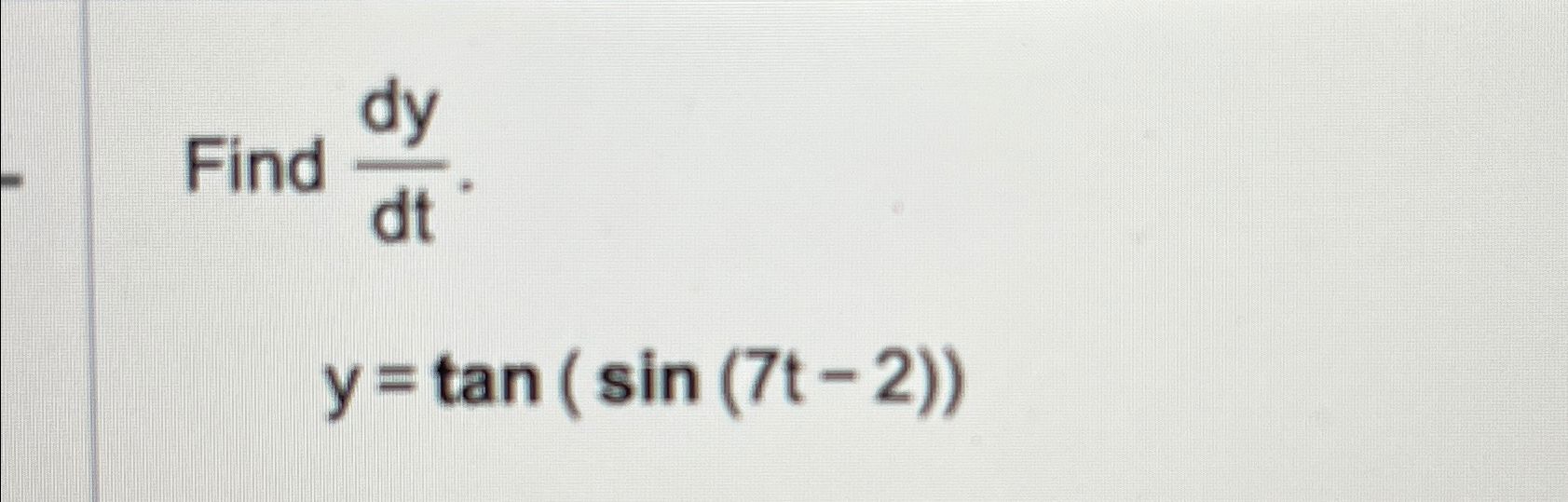 Solved Find dydt.y=tan(sin(7t-2)) | Chegg.com