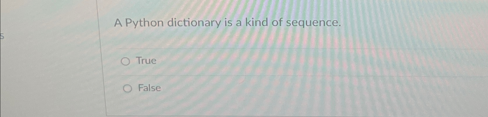 Solved A Python dictionary is a kind of sequence.TrueFalse | Chegg.com