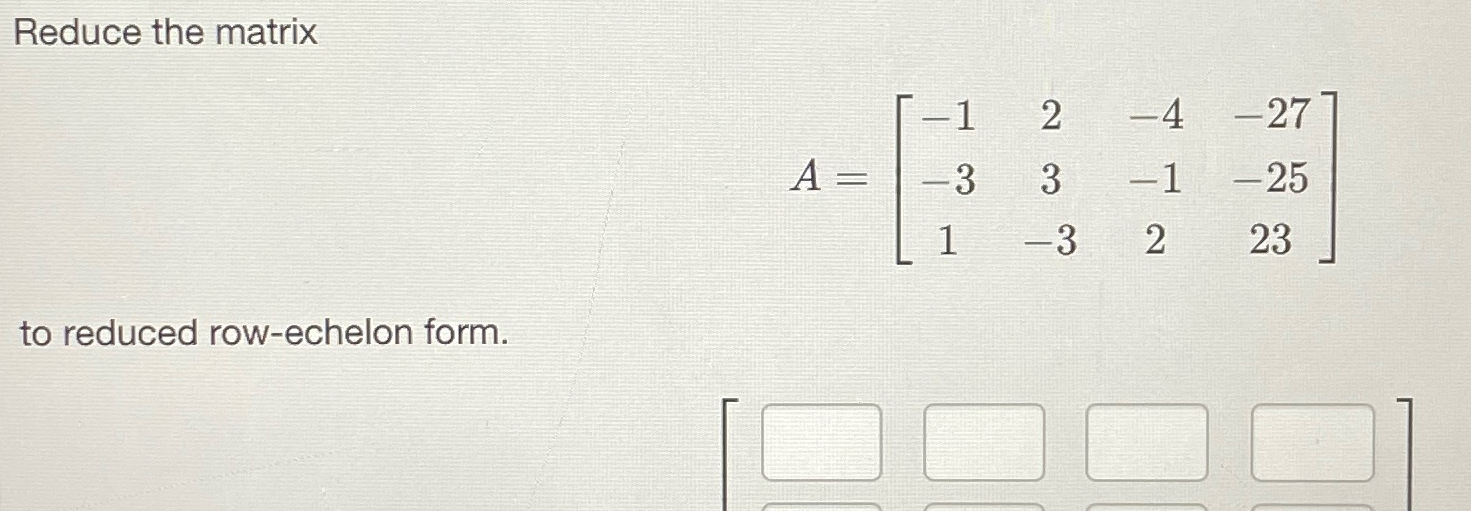 Solved Reduce the matrixA=[-12-4-27-33-1-251-3223]to reduced | Chegg.com