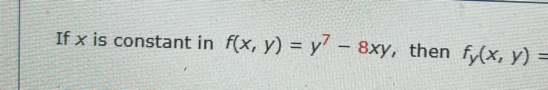 Solved If x ﻿is constant in f(x,y)=y7-8xy, ﻿then fy(x,y)= | Chegg.com