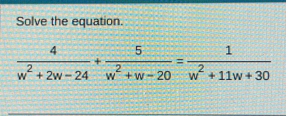 Solved Solve the equation.4w2+2w-24+5w2+w-20=1w2+11w+30 | Chegg.com