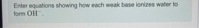 Solved Enter equations showing how each weak base ionizes | Chegg.com