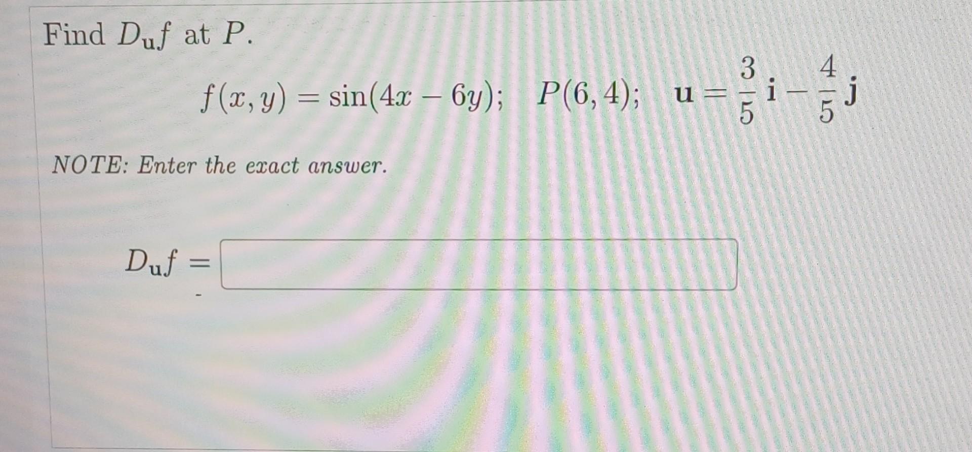 Solved Find Duf at P. f(x,y)=sin(4x−6y);P(6,4);u=53i−54j | Chegg.com