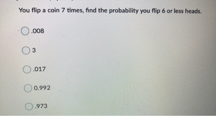 Solved You flip a coin 7 times, find the probability you | Chegg.com