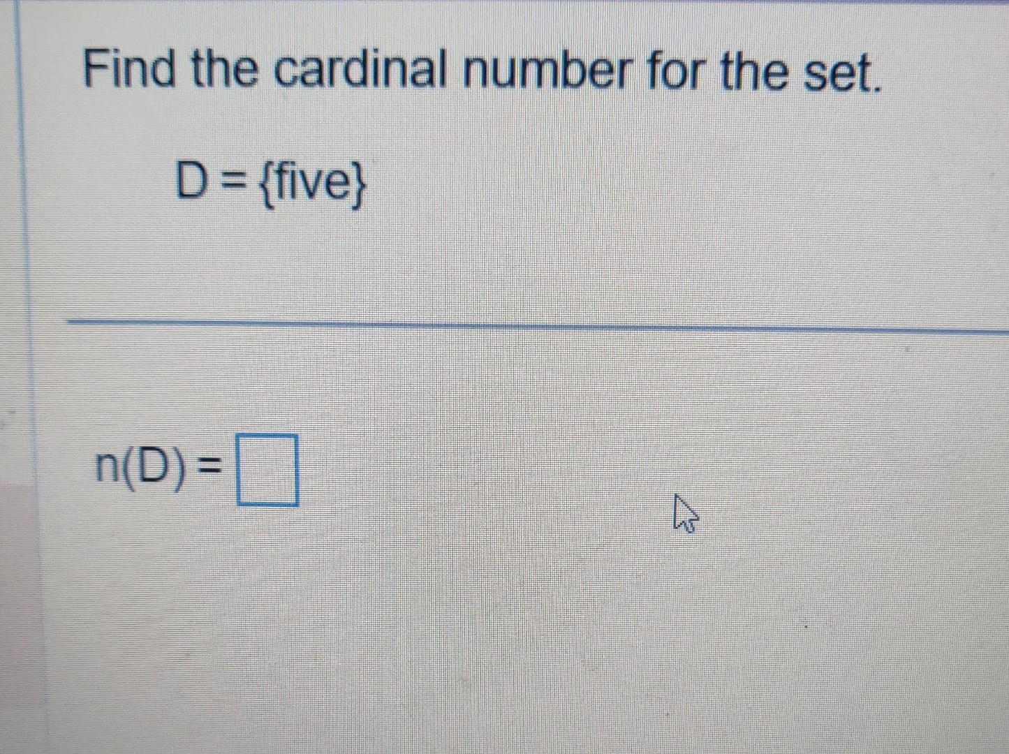 Solved Find the cardinal number for the set. ={ five } n(D)= | Chegg.com