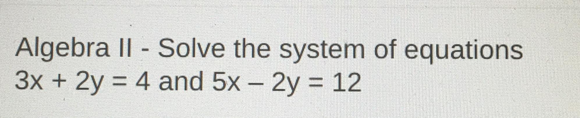 Solved Algebra II - ﻿Solve the system of equations 3x+2y=4 | Chegg.com