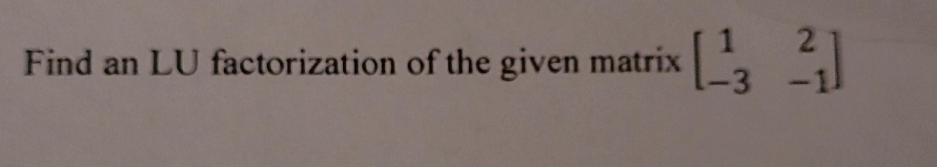 Solved Find An Lu Factorization Of The Given Matrix [12 3 1]