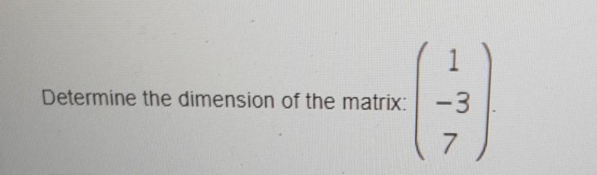 Solved 1 Determine the dimension of the matrix: -3 7 | Chegg.com