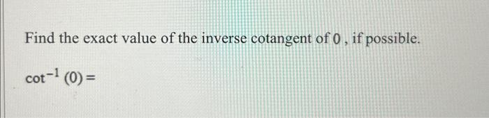 Solved Find the exact value of the inverse cotangent of 0 , | Chegg.com