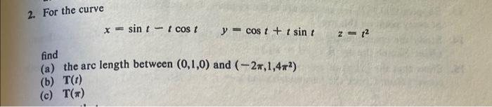Solved 2. For the curve x=sint−tcosty=cost+tsintz=t2 find | Chegg.com
