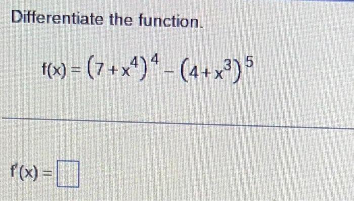 Solved Differentiate the function. f(x)=(7+x4)4−(4+x3)5 | Chegg.com