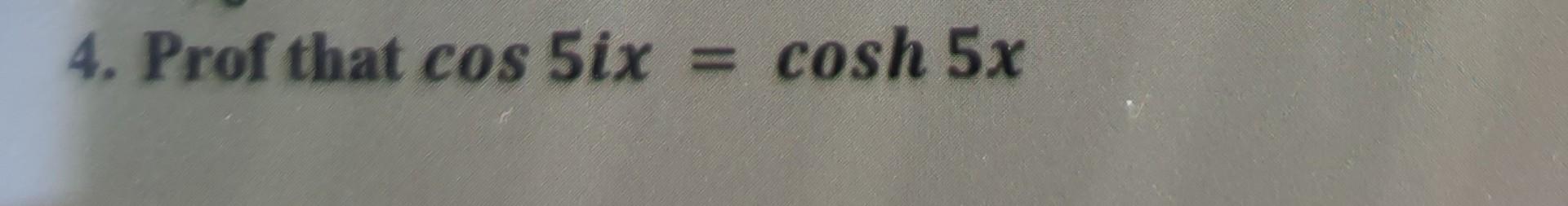 Solved 4. Prof that cos 5ix = cosh 5x | Chegg.com