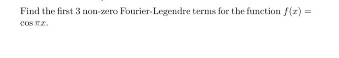Solved Find the first 3 non-zero Fourier-Legendre terms for | Chegg.com