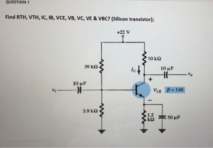 Solved QUESTION 1 Find RTH, VTH, IC, IB, VCE, VB, VC, VE & | Chegg.com