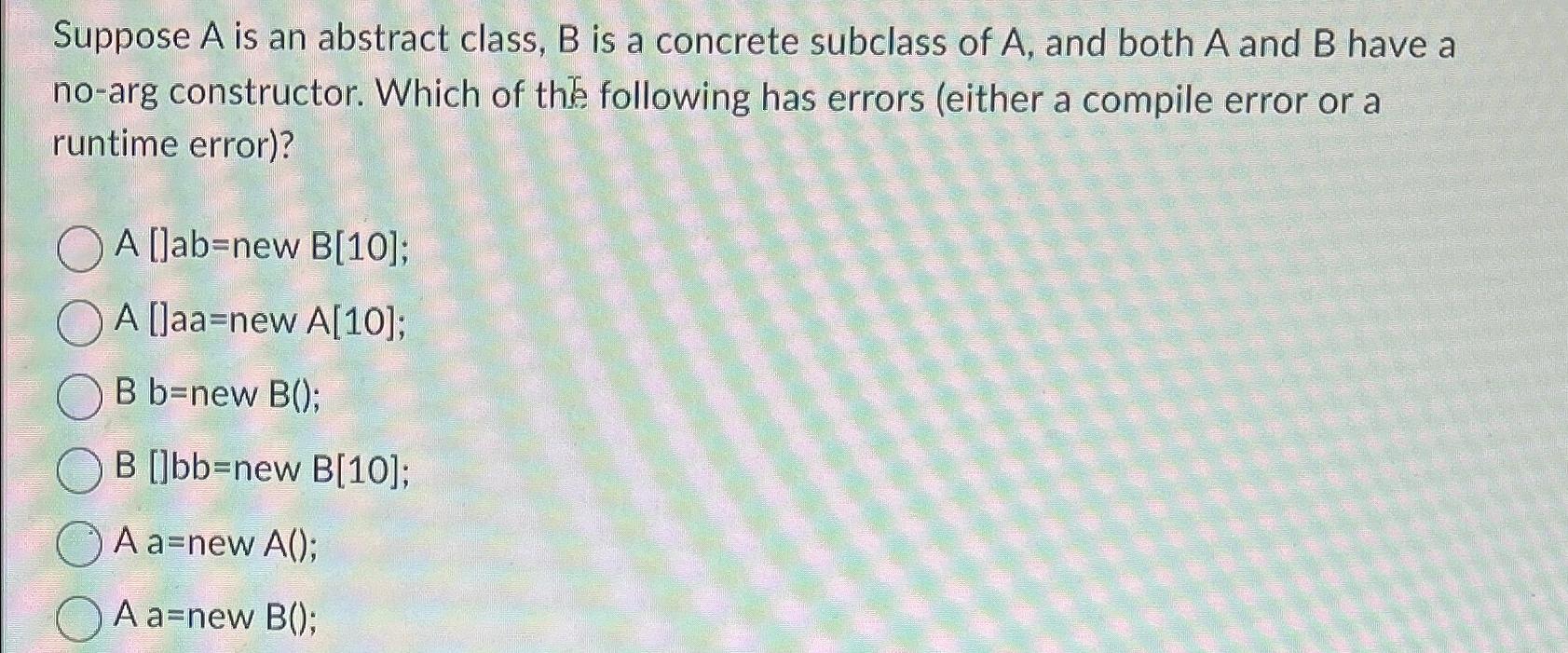 Solved Suppose A ﻿is an abstract class, B ﻿is a concrete | Chegg.com