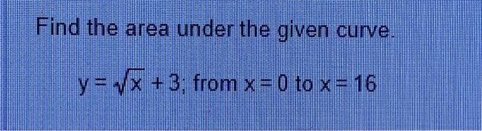 Solved Find the area under the given curve. y=√x +3, from x | Chegg.com