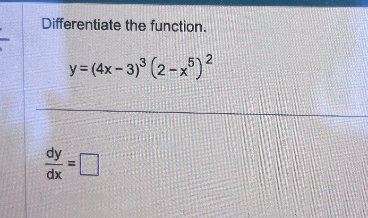 Solved Differentiate the function.y=(4x-3)3(2-x5)2dydx= | Chegg.com