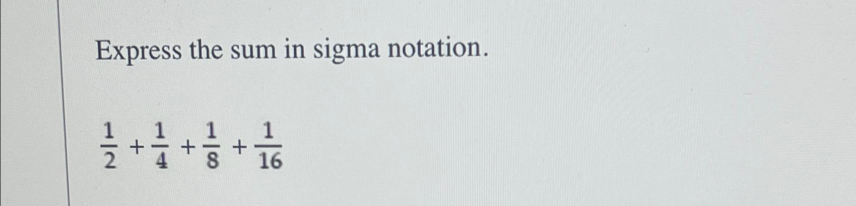 Express the sum in sigma notation.12+14+18+116 | Chegg.com