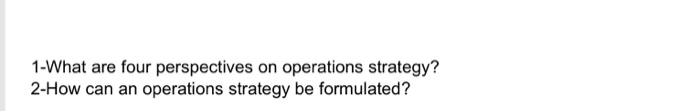 Solved 1-What are four perspectives on operations strategy? | Chegg.com