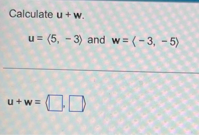 Solved Calculate u +w. u= (5, -3) and w= (-3, -5) u+w= OD | Chegg.com