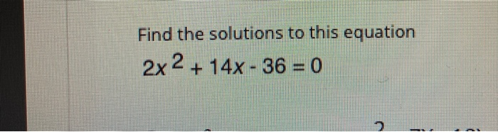 Solved Find the solutions to this equation 2x2 + 14x - 36 = | Chegg.com