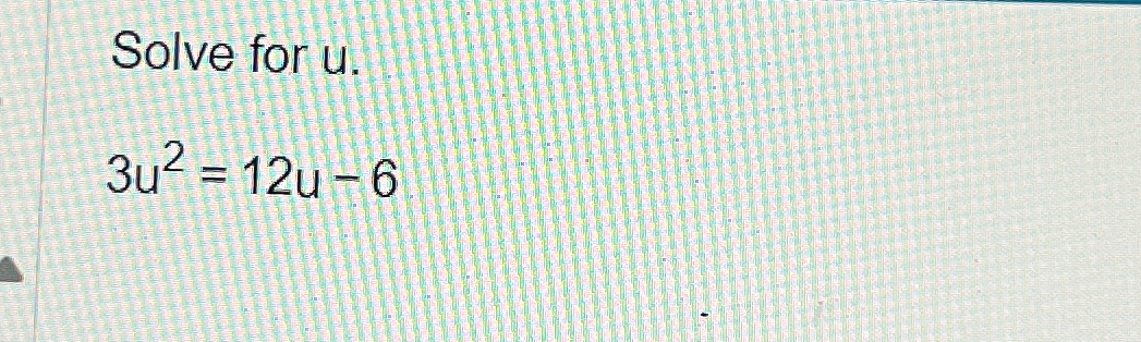 Solved Solve for u.3u2=12u-6 | Chegg.com