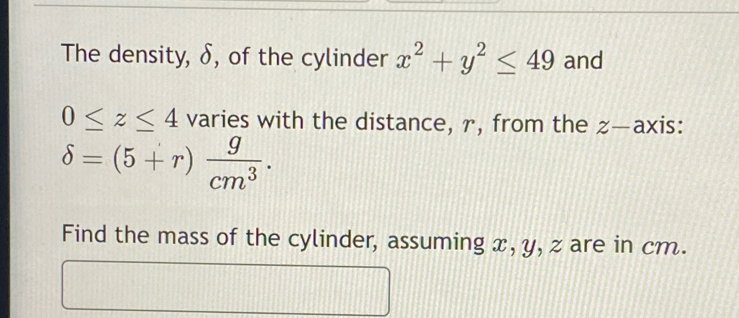 Solved The density, δ, ﻿of the cylinder x2+y2≤49 ﻿and 0≤z≤4 | Chegg.com
