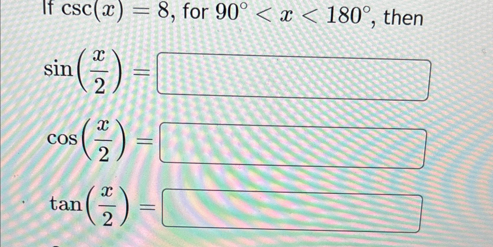 Solved If csc(x)=8, ﻿for sin(x2)=cos(x2)=tan(x2)=90°, | Chegg.com