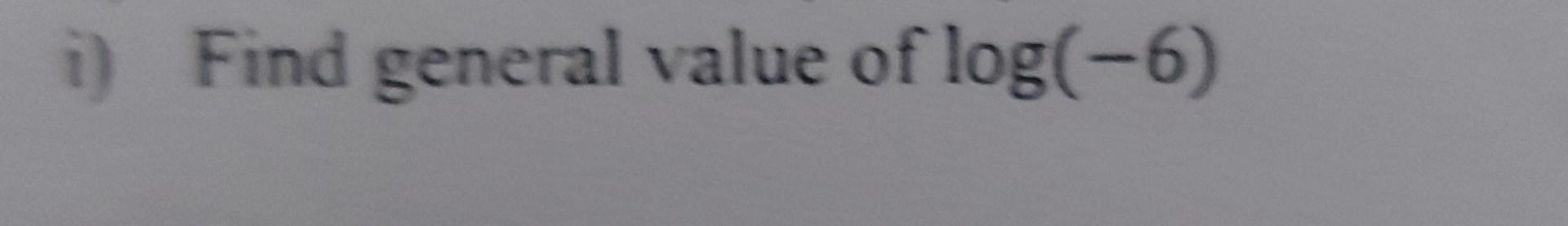 Solved i) Find general value of log(−6) | Chegg.com