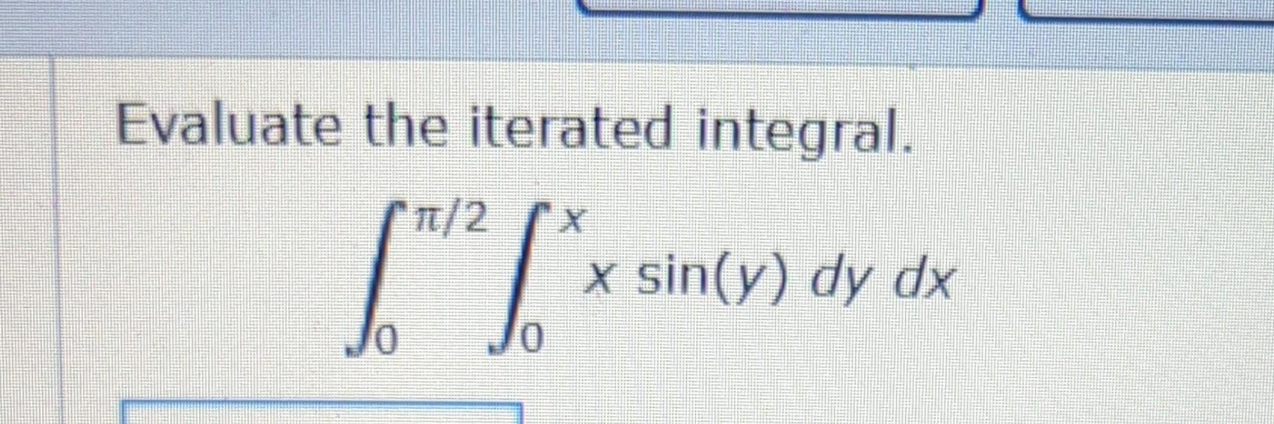 Solved Evaluate the iterated integral. ∫0π/2∫0xxsin(y)dydx | Chegg.com