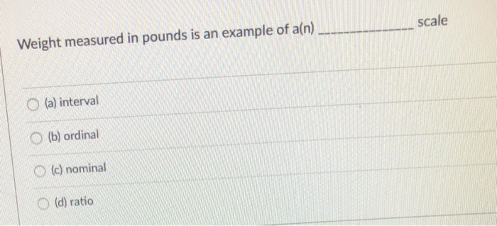 Solved scale Weight measured in pounds is an example of a(n) | Chegg.com