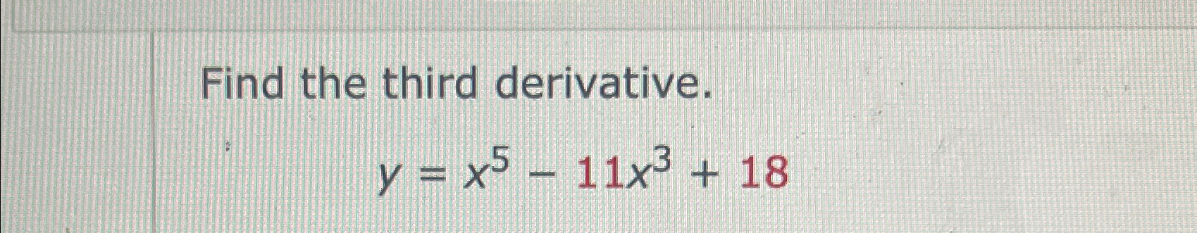 Solved Find the third derivative.y=x5-11x3+18 | Chegg.com