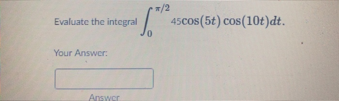 Solved /2 Evaluate the integral S. 45cos(5t) cos(10t)dt. 0 | Chegg.com