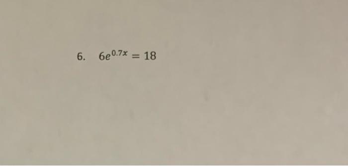 Solved 6. бе 0.7x = 18 = | Chegg.com