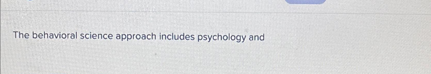 Solved The behavioral science approach includes psychology | Chegg.com