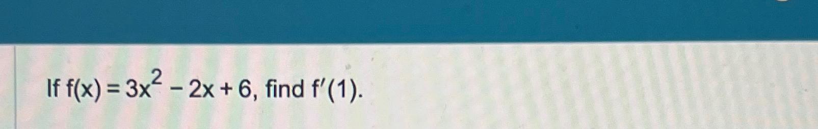 Solved If f(x)=3x2-2x+6, ﻿find f'(1) | Chegg.com