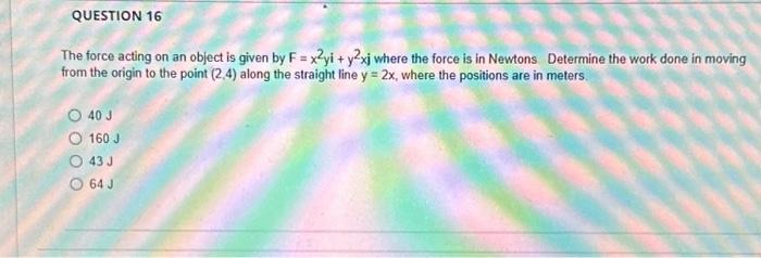 Solved Question 16 The Force Acting On An Object Is Given By