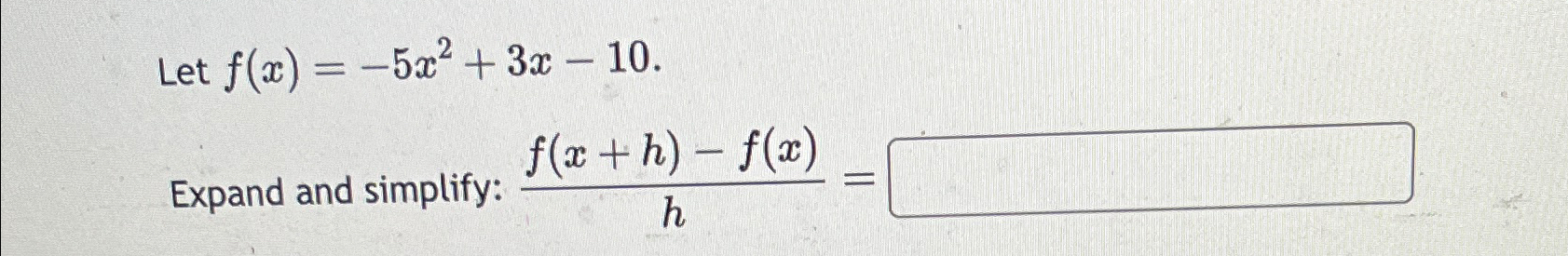 Solved Let f(x)=-5x2+3x-10Expand and simplify: f(x+h)-f(x)h= | Chegg.com