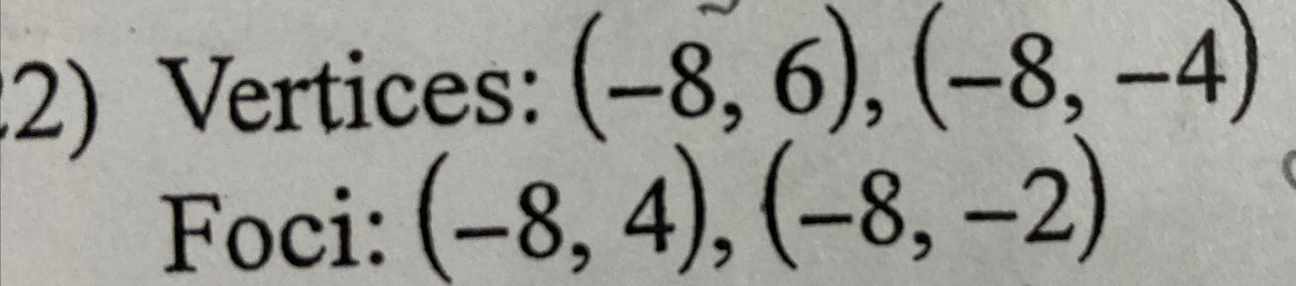 Solved Vertices: (-8,6),(-8,-4) ﻿Foci: (-8,4),(-8,-2) | Chegg.com