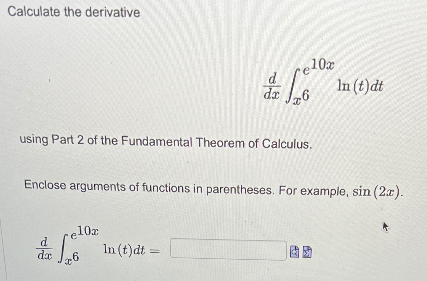 Solved Calculate the derivativeddx∫x6e10xln(t)dtusing Part 2 | Chegg.com
