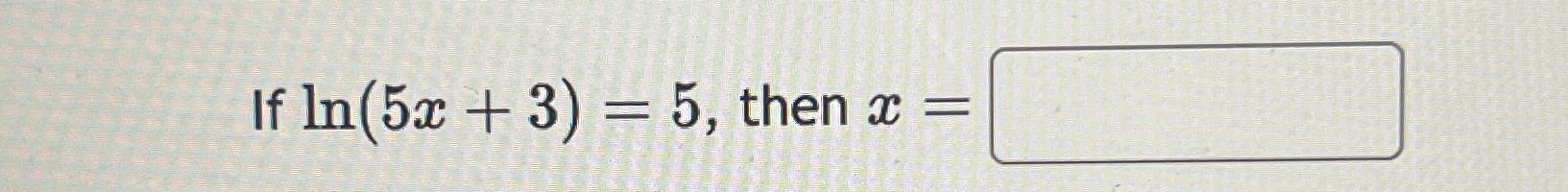 Solved If ln(5x+3)=5, ﻿then x= | Chegg.com