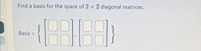 Solved Find a basis for the space of 2×2 diagonal matrices. | Chegg.com