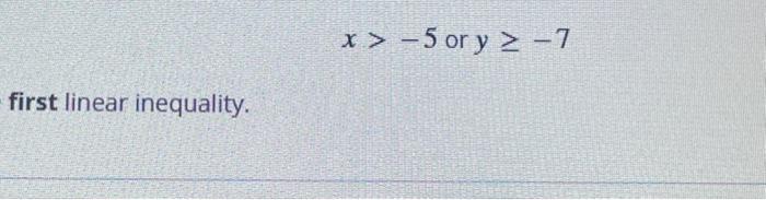 x>−5 or y≥−7 first linear inequality. | Chegg.com