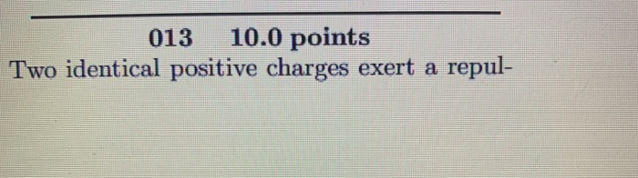 Solved 013 10.0 points Two identical positive charges exert | Chegg.com