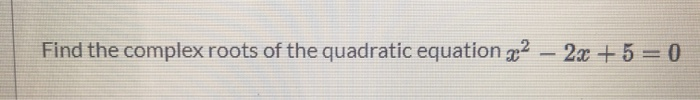 Solved Find the complex roots of the quadratic equation c2 - | Chegg.com