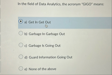 Solved In the field of Data Analytics, the acronym "GIGO" | Chegg.com