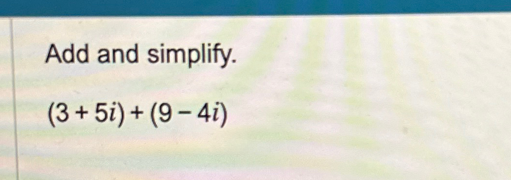 Solved Add and simplify.(3+5i)+(9-4i) | Chegg.com